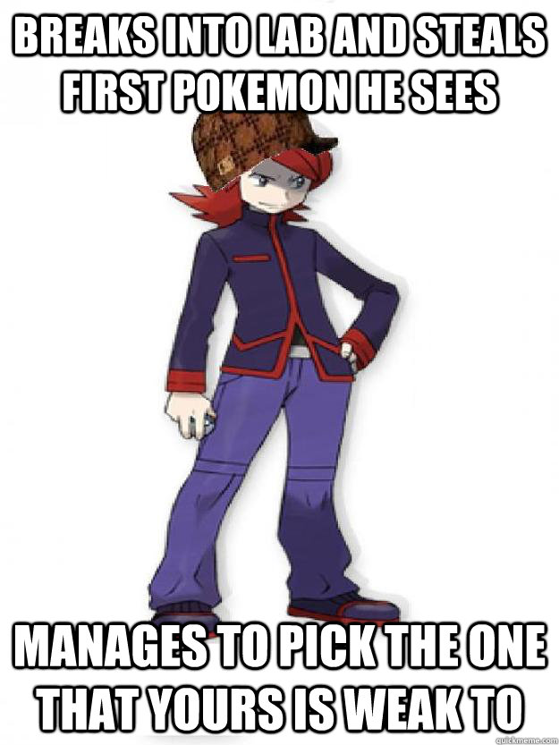 Breaks into lab and steals first pokemon he sees Manages to pick the one that yours is weak to ...