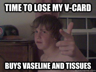 Time to lose my v-card buys vaseline and tissues - seductive shea - quickmeme
