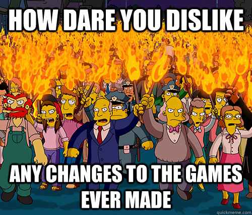 How dare you dislike any changes to the games ever made - Reddit Mob - quickmeme