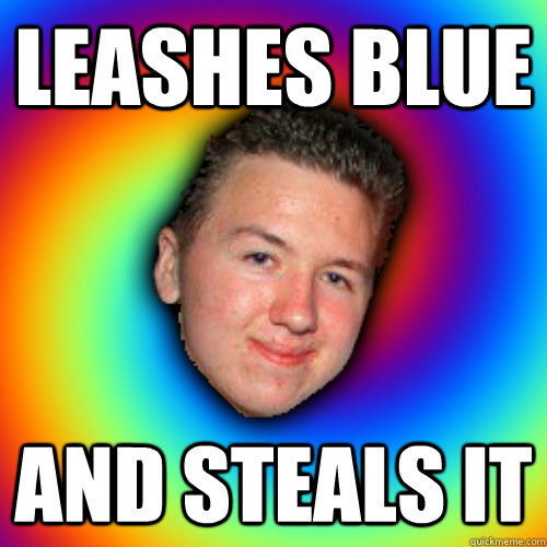 Leashes Blue and steals it - Typical Asshole - quickmeme