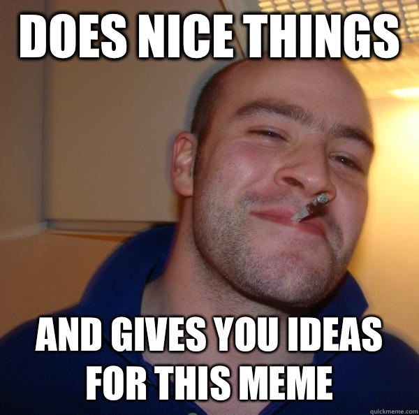 Does nice things And gives you ideas for this meme - Misc - quickmeme
