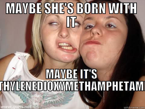 MAYBE ITS MDMA - quickmeme