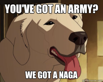 You've got an army? We got a Naga - Weve got Naga - quickmeme