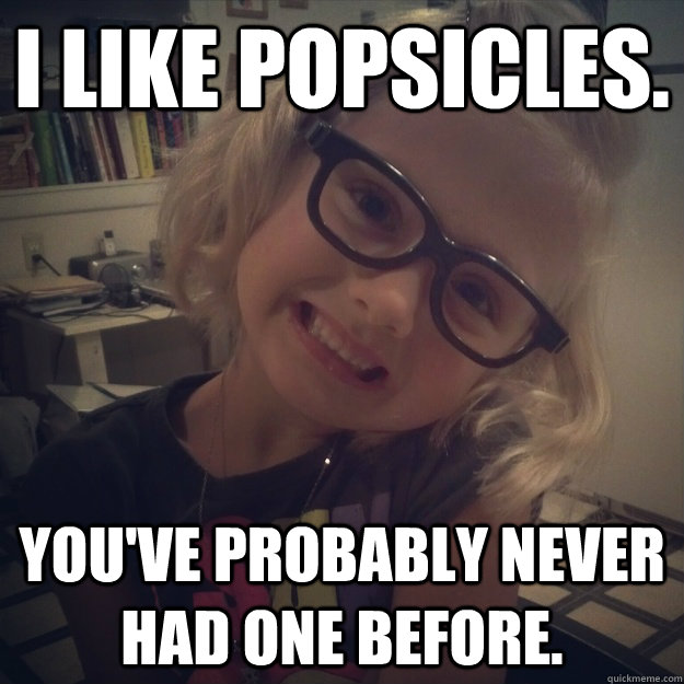 I like popsicles. You've probably never had one before. - Kindergarten Hipster - quickmeme