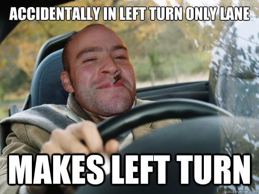 Accidentally in left turn only lane Makes left turn - GGG Driver - quickmeme