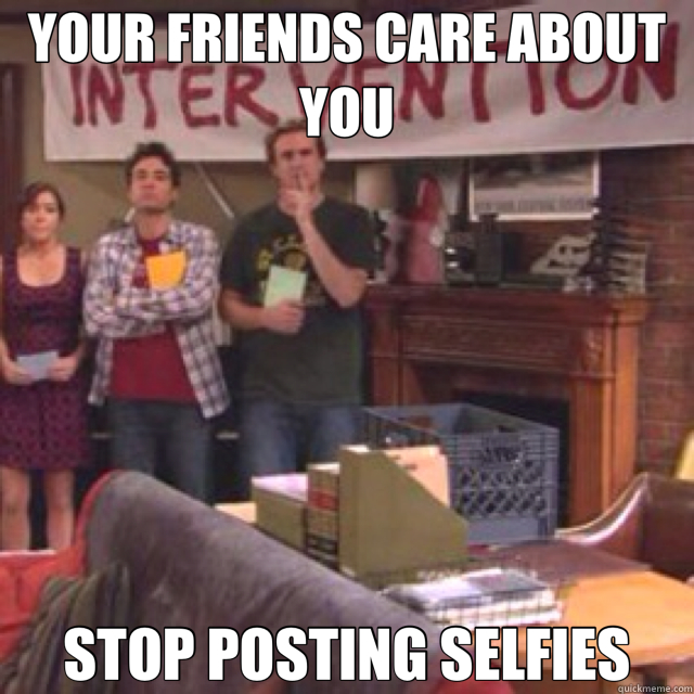 YOUR FRIENDS CARE ABOUT YOU STOP POSTING SELFIES - Misc - quickmeme