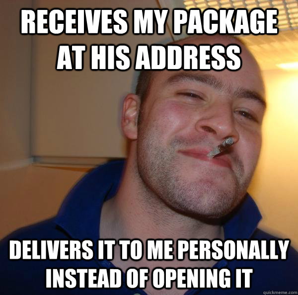 Receives my package at his address delivers it to me personally instead of opening it - Misc ...