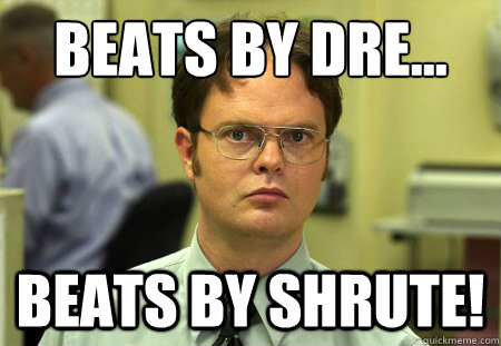 Beats by Dre... Beats By Shrute! - Factual Dwight - quickmeme