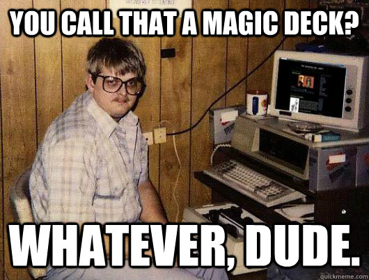 you call that a magic deck? whatever, dude. - nerdbully - quickmeme