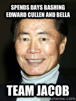 Spends days bashing Edward Cullen and Bella Team Jacob - Takei - quickmeme