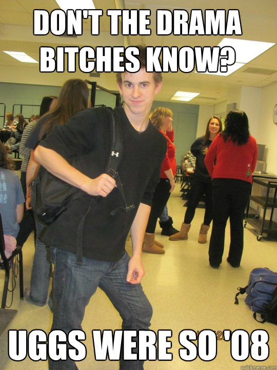 Don't the drama bitches know? uggs were so '08 - UGGS - quickmeme
