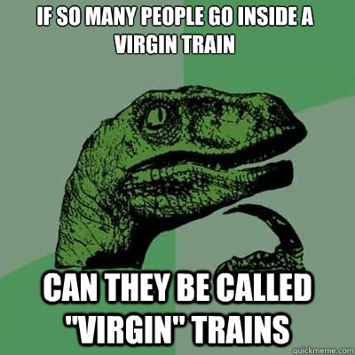 If so many people go inside a virgin train can they be called "virgin" trains - Misc - quickmeme