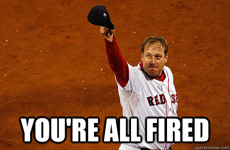 YOU'RE ALL FIRED - Bad Businessman Curt Schilling - quickmeme