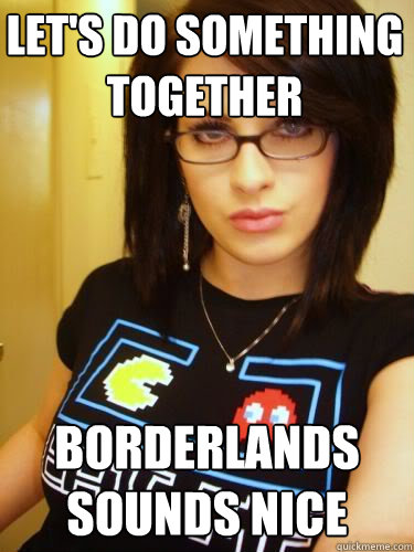 let's do something together borderlands sounds nice - Misc - quickmeme