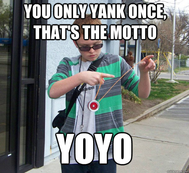 you only yank once, that's the motto yoyo - Misc - quickmeme