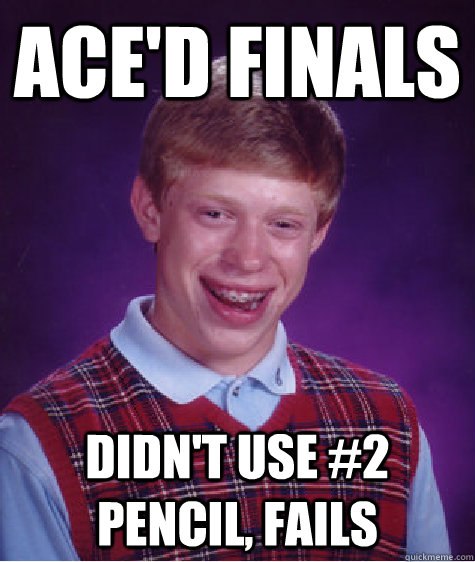 Ace'd finals didn't use #2 pencil, fails - Misc - quickmeme