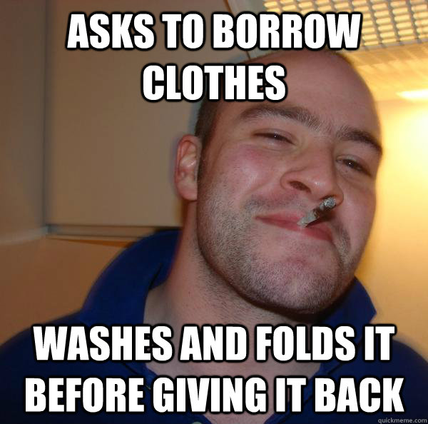 Asks to borrow clothes Washes and folds it before giving it back - Misc - quickmeme