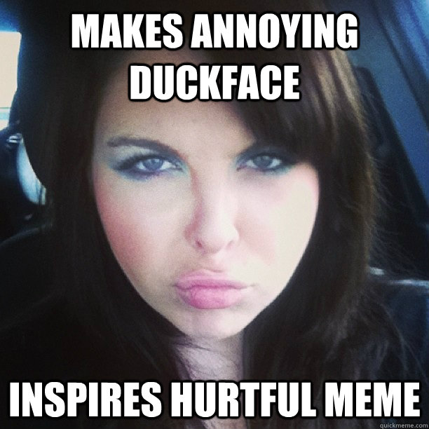 Makes annoying duckface inspires hurtful meme - Jess Mad Duck - quickmeme