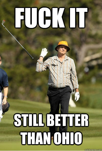 Fuck it Still better than Ohio - Misc - quickmeme