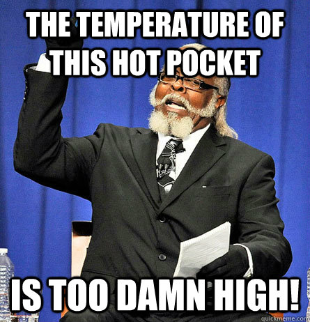 The temperature of this hot pocket is too damn high! - Jimmy Mc Millian - quickmeme