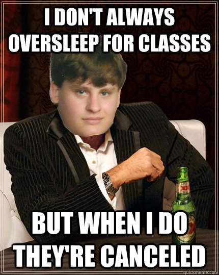 I don't always oversleep for classes but when I do they're canceled - Jon Dos Equis - quickmeme