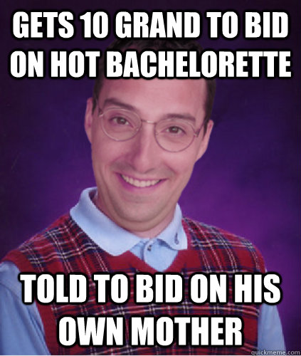 gets 10 grand to bid on hot bachelorette told to bid on his own mother - Bad Luck Buster - quickmeme