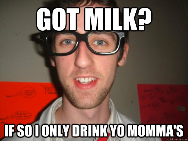 got milk? if so i only drink yo momma's - Hipster Anderson - quickmeme