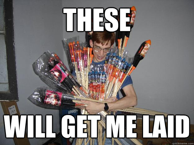 these will get me laid - Crazy Fireworks Nerd - quickmeme