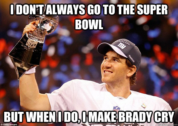 I don't always go to the super bowl but when I do, I make Brady cry - Epic Win Eli - quickmeme
