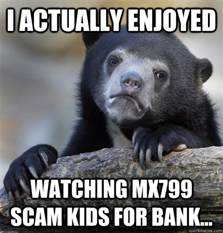 I actually enjoyed watching mx799 scam kids for bank... - Confession Bear - quickmeme