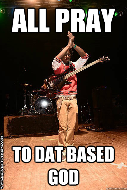 All Pray To DAT BAsed God - Misc - quickmeme