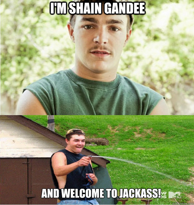 I'm Shain Gandee AND WELCOME TO JACKASS! - Shain Gandee Jackass - quickmeme
