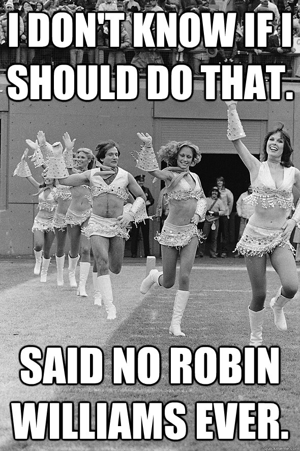 I don't know if I should do that. Said no Robin williams ever. - Misc - quickmeme