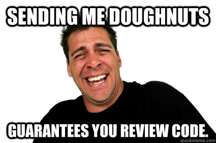 SENDING ME DOUGHNUTS GUARANTEES YOU REVIEW CODE. - Lying PR Guy - quickmeme