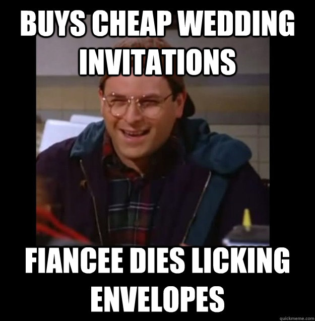 Buys cheap wedding invitations Fiancee dies licking envelopes - Scumbag George - quickmeme