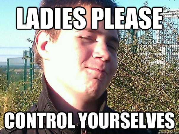 Ladies Please Control Yourselves - Misc - quickmeme