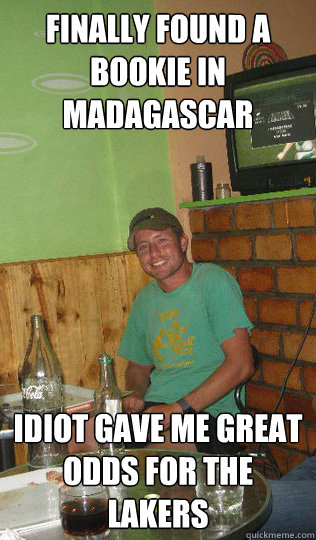 FINALLY FOUND A BOOKIE IN MADAGASCAR IDIOT GAVE ME GREAT ODDS FOR THE LAKERS ...