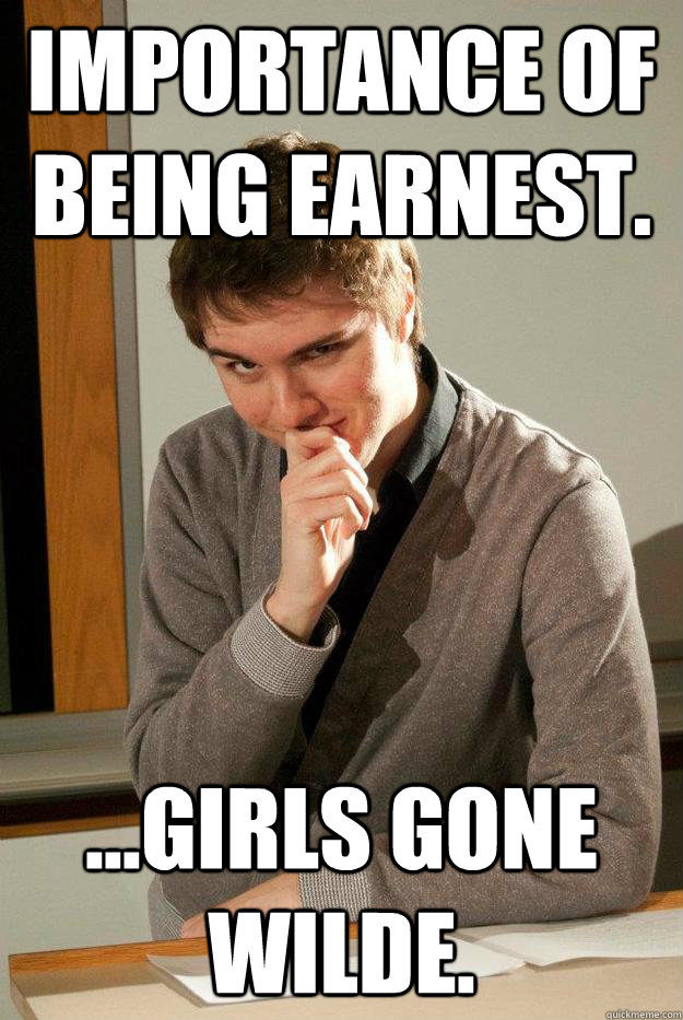 Importance of being earnest. ...Girls Gone Wilde. - Saucy Scott - quickmeme