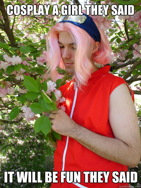 COSPLAY A GIRL THEY SAID IT WILL BE FUN THEY SAID - Sensitive Sakura Guy - quickmeme