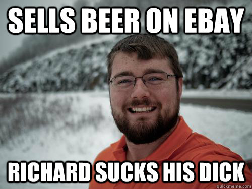 Sells beer on ebay Richard sucks his dick - Adam Jackson - quickmeme