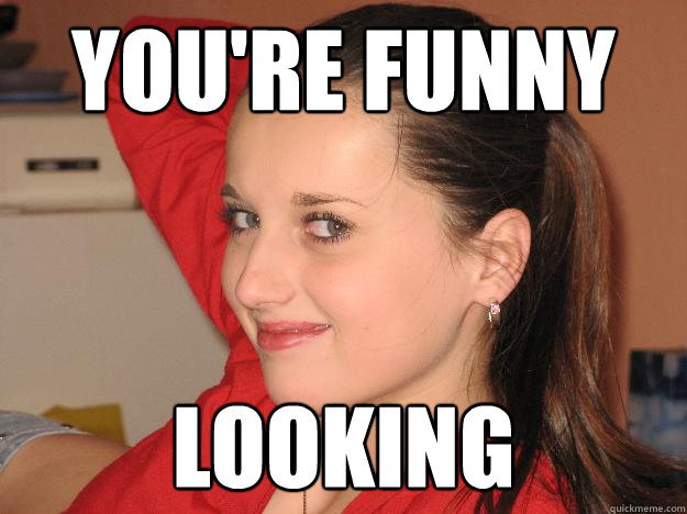 you're so cute when you're sexually frustrated - Frustrating Girl - quickmeme