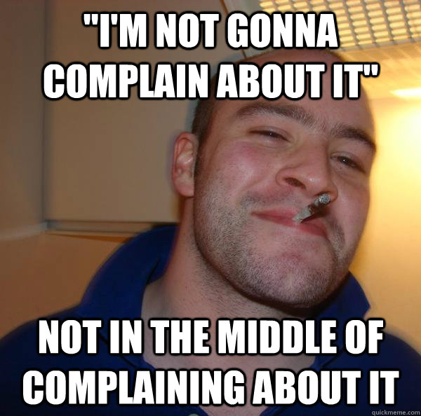 "I'm not gonna complain about it" not in the middle of complaining about it - Misc - quickmeme