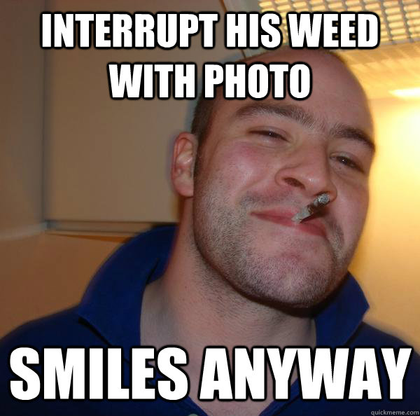 interrupt his weed with photo smiles anyway - Misc - quickmeme