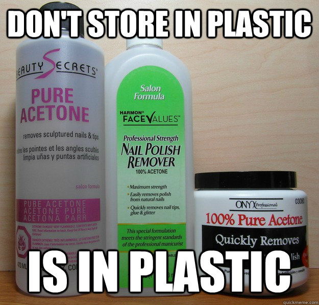 don't store in plastic is in plastic - acetone - quickmeme