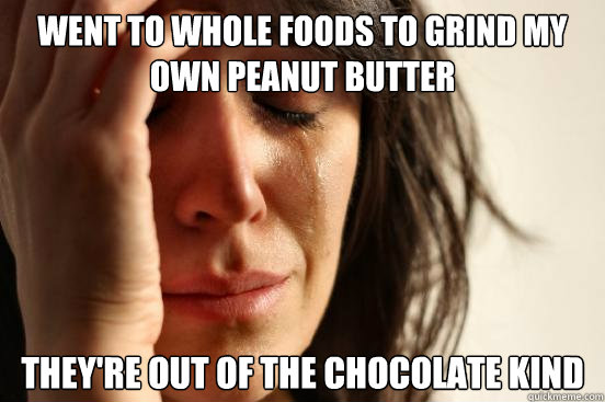 went to whole foods to grind my own peanut butter they're out of the chocolate kind - First ...