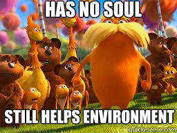 Has no soul Still helps environment - GG Ginger Lorax - quickmeme