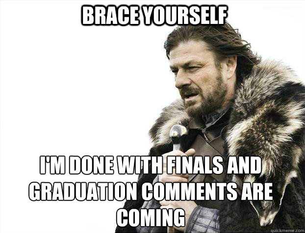 BRACE YOURSELf I'm done with finals and graduation comments are coming - BRACE YOURSELF SOLO ...