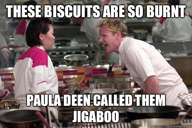 THESE BISCUITS ARE SO BURNT PAULA DEEN CALLED THEM JIGABOO - Misc - quickmeme