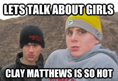 lets talk about girls Clay matthews is so hot - obsessive sports fan - quickmeme