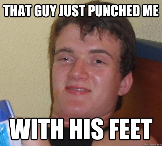 that guy just punched me with his feet - Misc - quickmeme